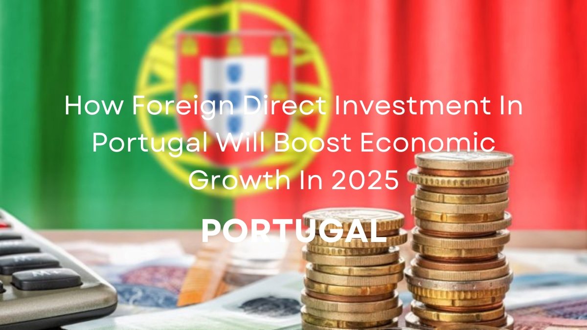How Foreign Direct Investment In Portugal Will Boost Economic Growth In ...