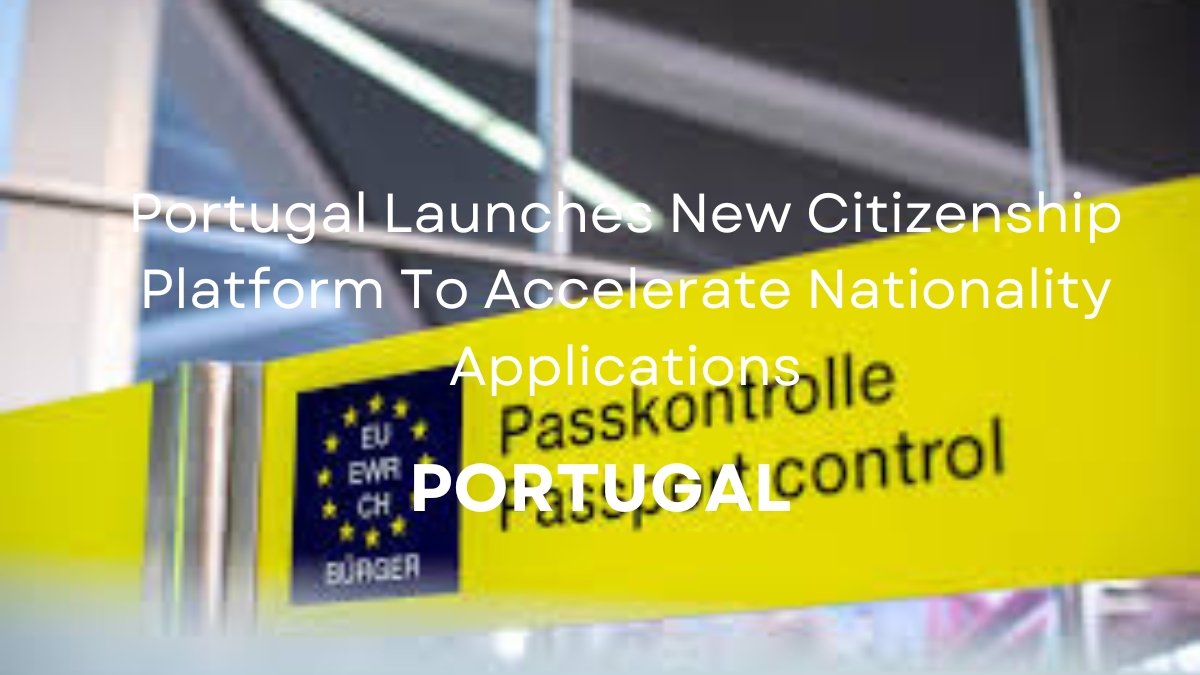 Portugal Launches New Citizenship Platform To Accelerate Nationality ...