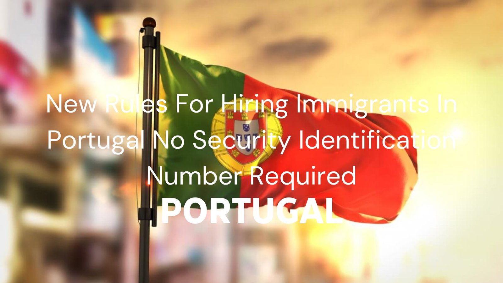 New Rules For Hiring Immigrants In Portugal: No Security Identification ...